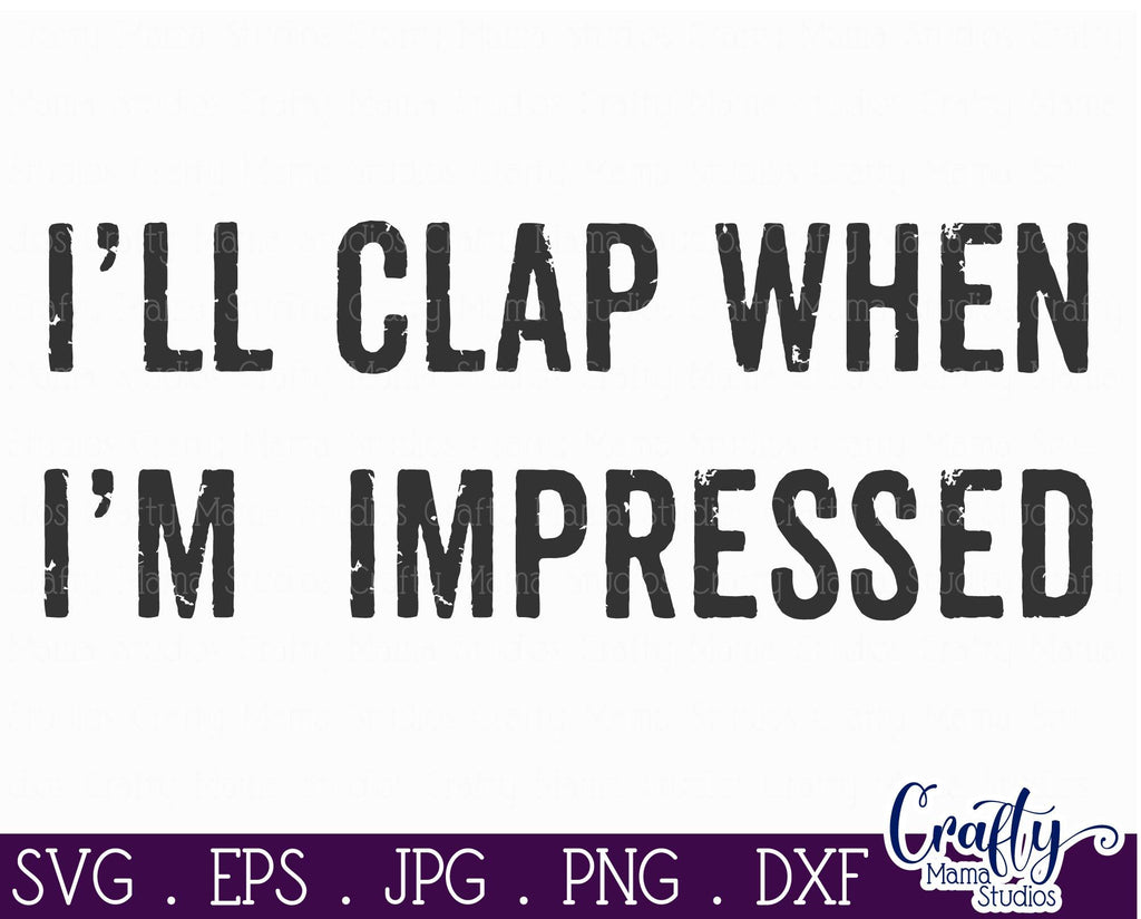 Sarcastic Svg - Funny Svg - I'll Clap When I'm Impressed - So Fontsy