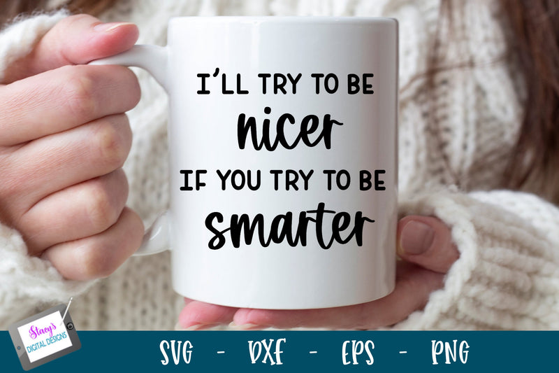 I'll Try To Be Nicer If You Try To Be Smarter | Funny SVG - So Fontsy