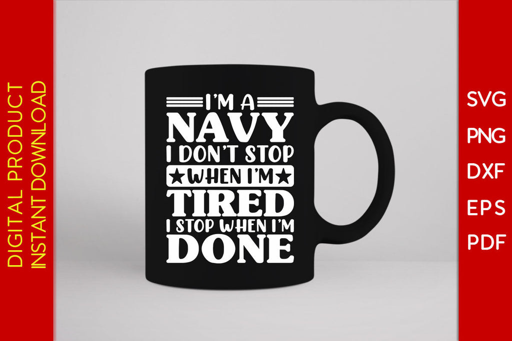 I'm A Navy I Don't Stop When I'm Tired I Stop When I'm Done SVG File ...