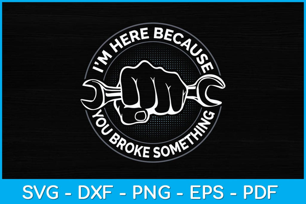 I’m Here Because You Broke Something Repairman Svg Design - So Fontsy