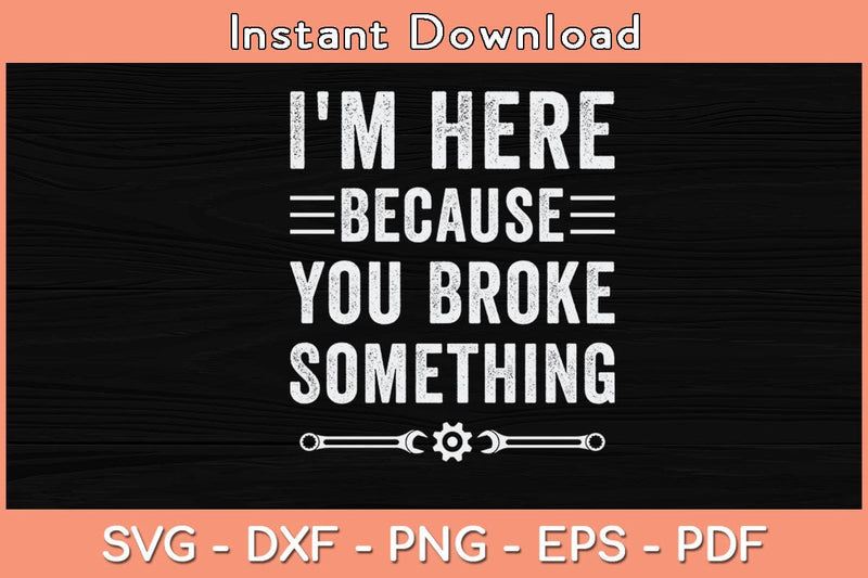 I'm Here Because You Broke Something Svg Cutting File - So Fontsy