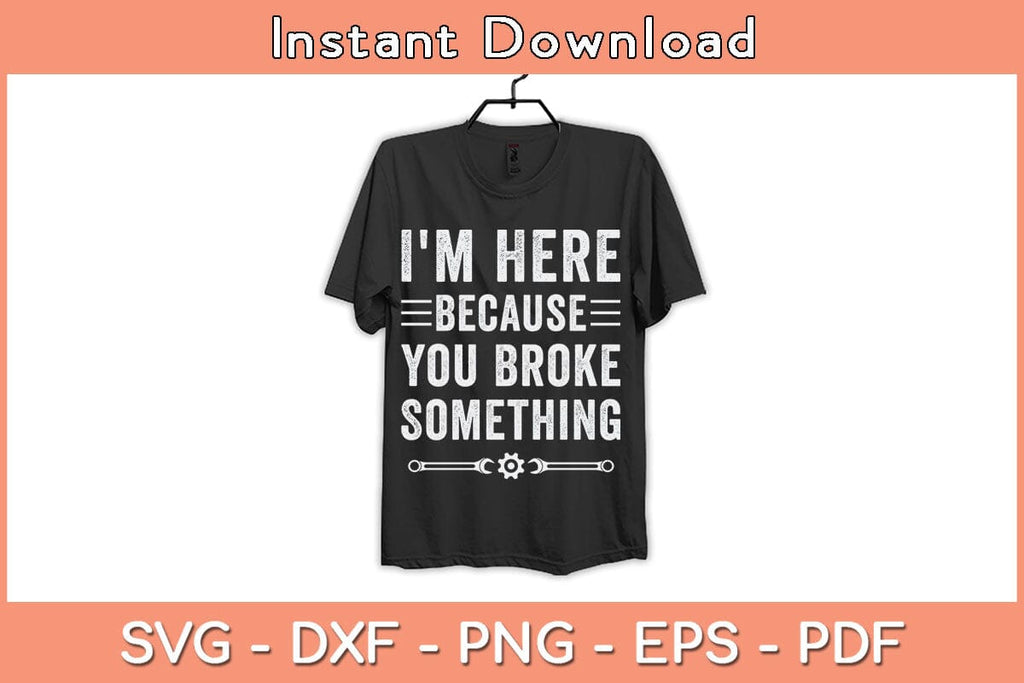 I'm Here Because You Broke Something Svg Cutting File - So Fontsy