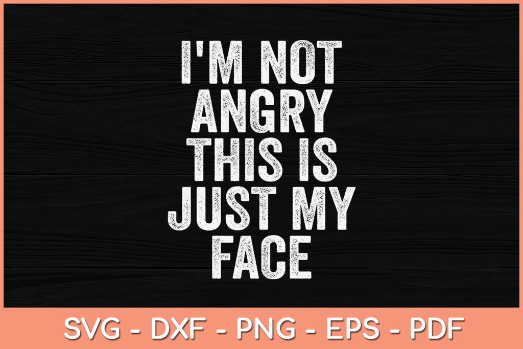 I'm Not Angry This Is Just My Face Funny Svg Cutting File - So Fontsy