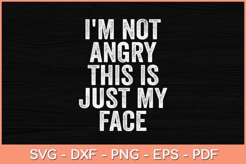 I'm Not Angry This Is Just My Face Funny Svg Cutting File - So Fontsy