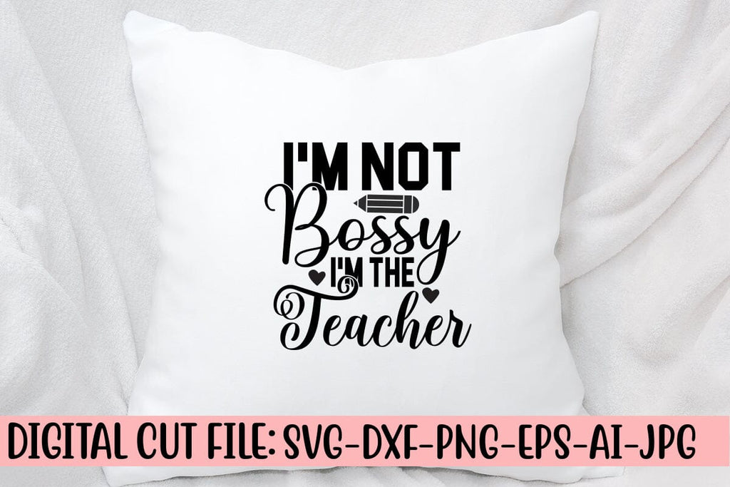 I'm Not Bossy I'm The Teacher SVG Cut File - So Fontsy