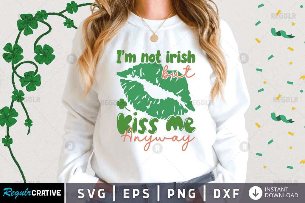 Im not irish but kiss me anyway SVG - So Fontsy