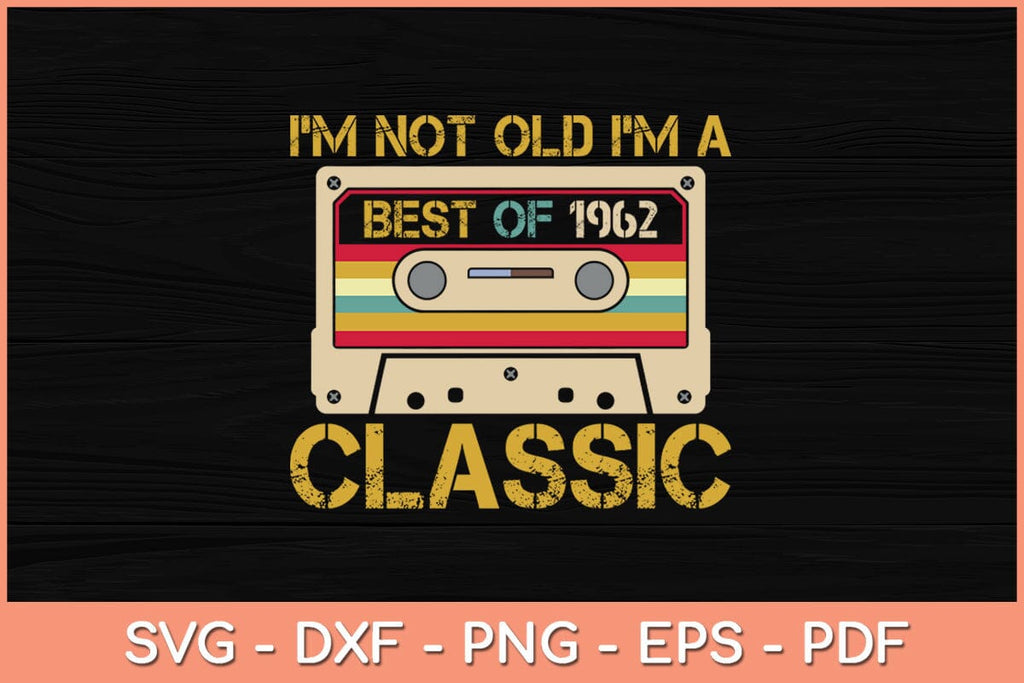 I’m Not Old I'm A Best Of 1962 Classic 60th Birthday Svg File - So Fontsy