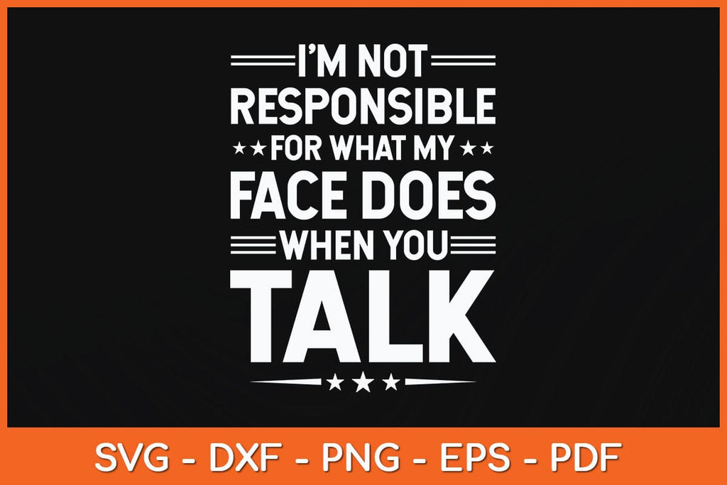 I'm Not Responsible For What My Face Does When You Talk Svg Cutting ...