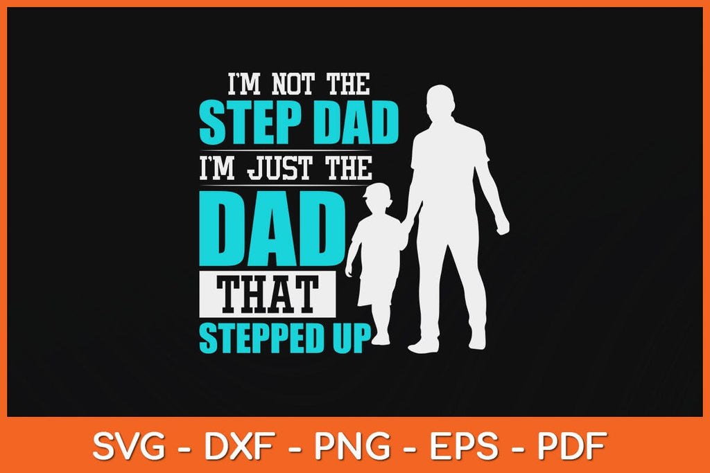 I'm Not The Step Dad I'm The Dad That Stepped Up Svg Cutting File - So ...
