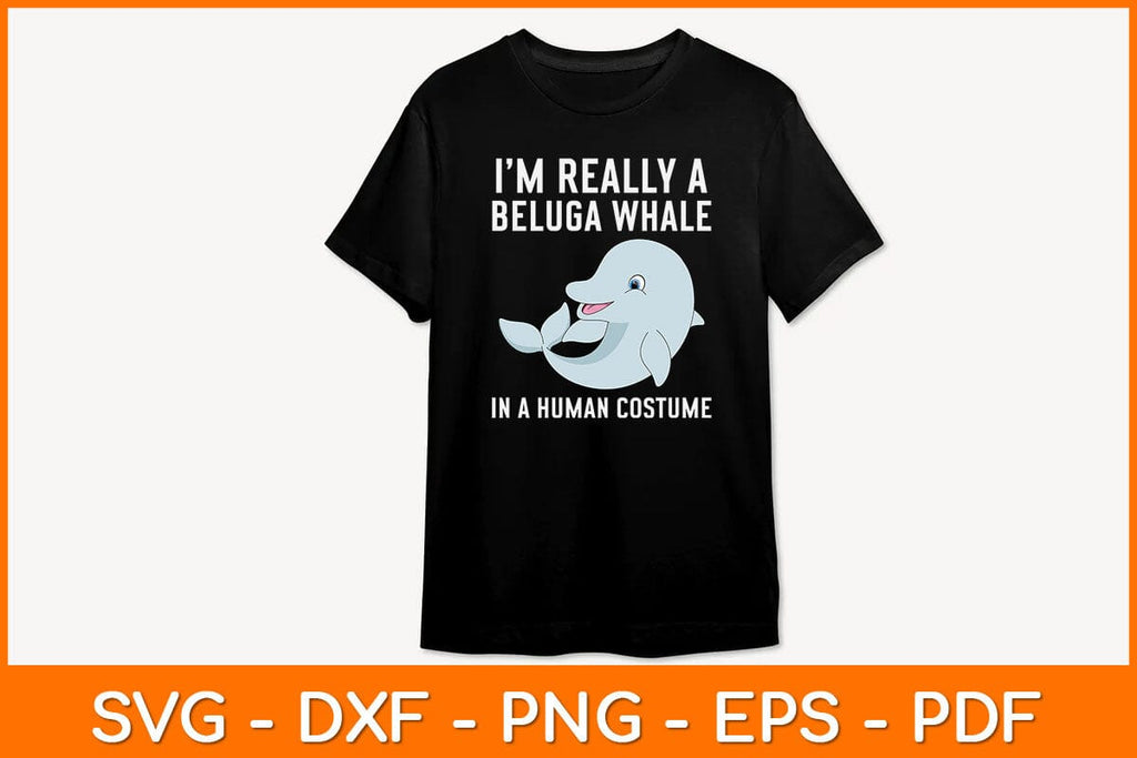 I’m Really A Beluga Whale In A Human Costume Svg Design - So Fontsy