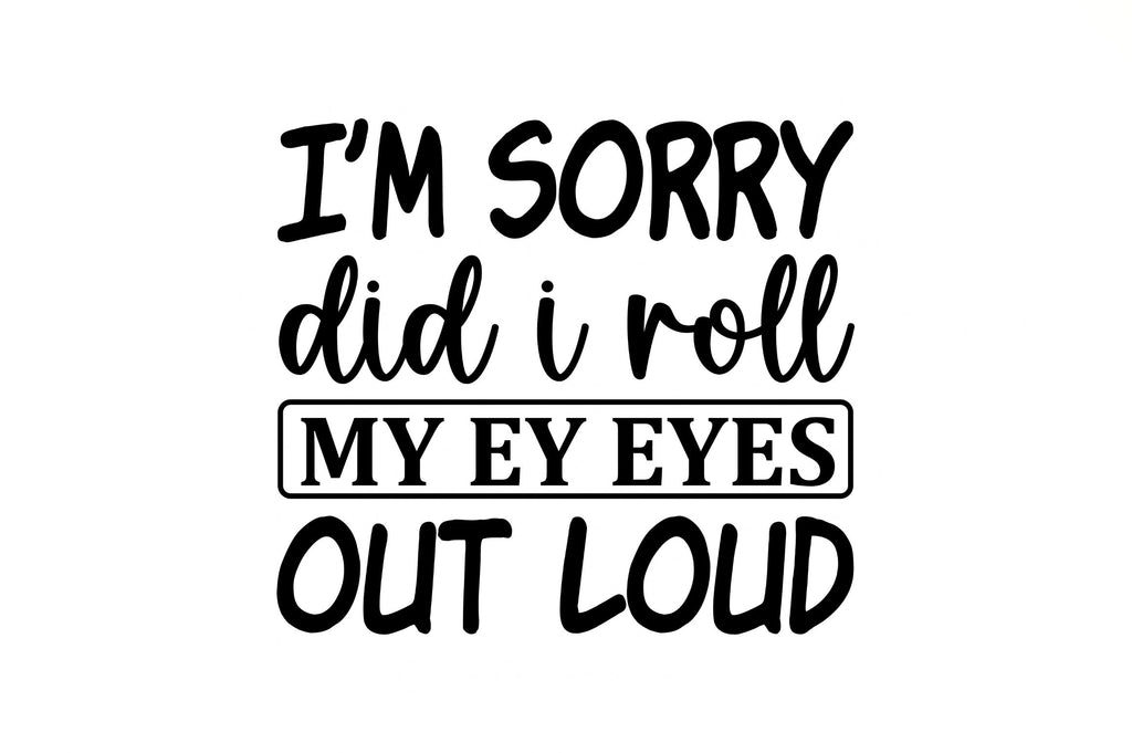 Im sorry did i roll my ey eyes SVG - So Fontsy