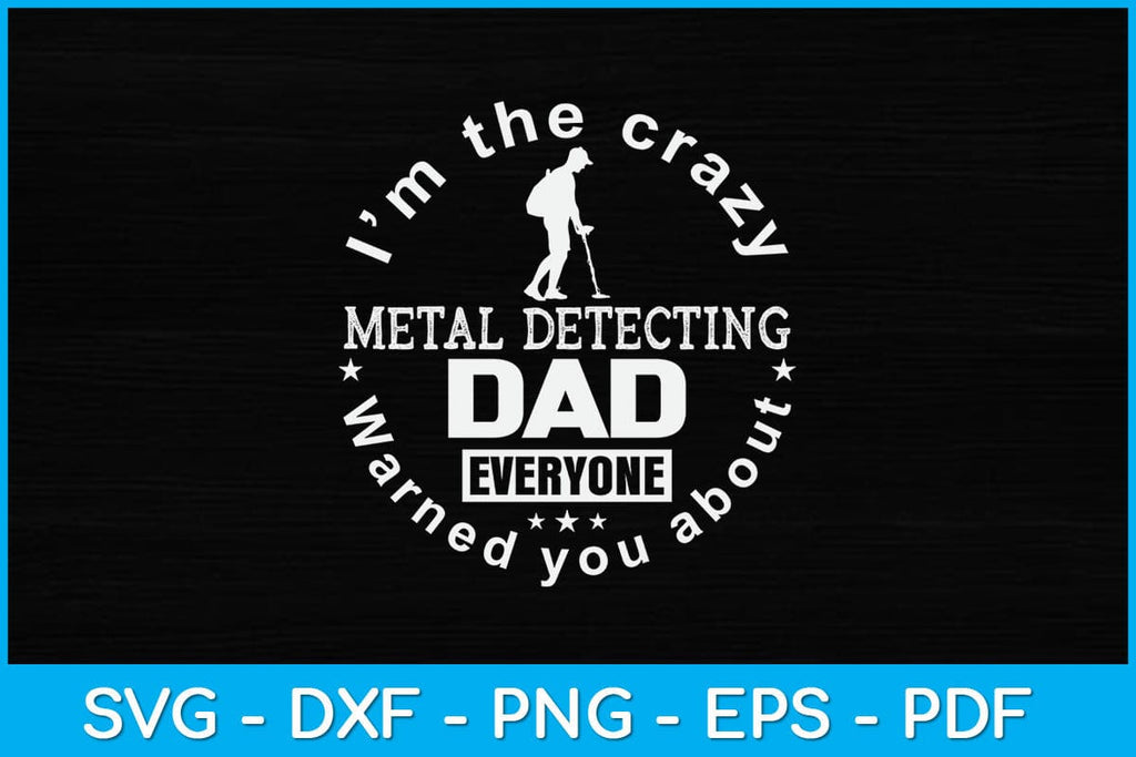 I’m The Crazy Metal Detecting Dad Everyone Warned You About Svg - So Fontsy