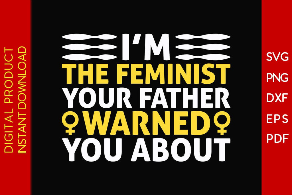 I’m The Feminist Your Father Warned You About SVG PNG EPS Cut File - So ...