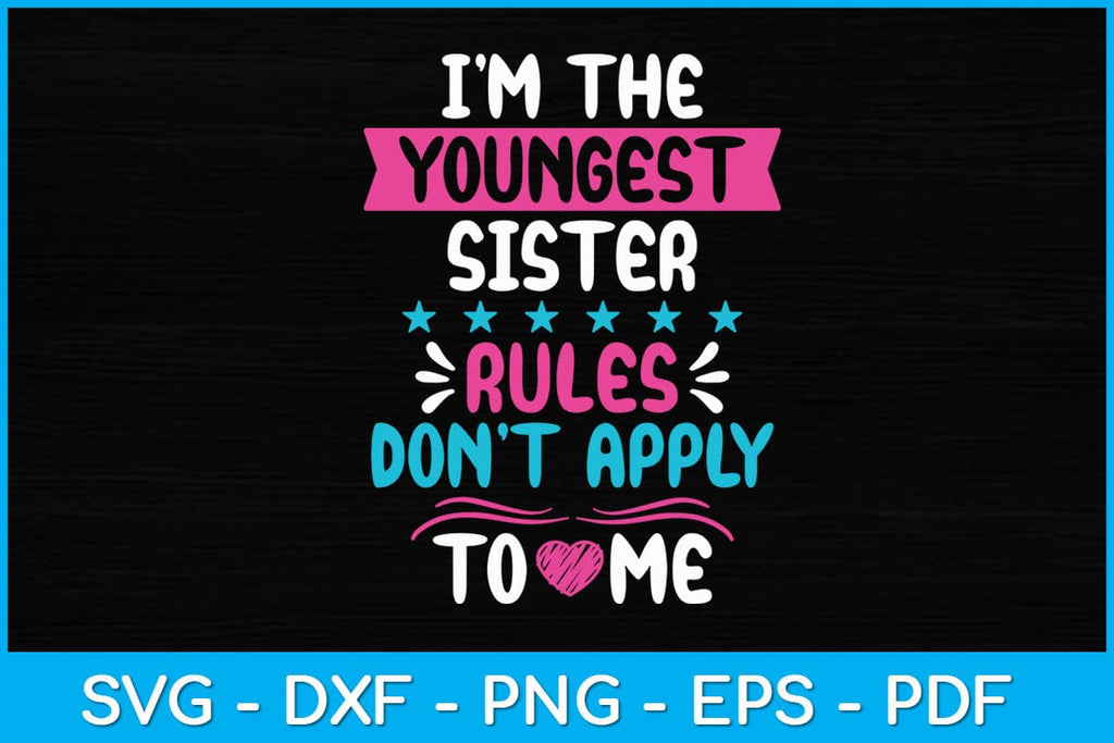 I'm The Youngest Sister Rules Don't Apply To Me Svg Design File - So Fontsy