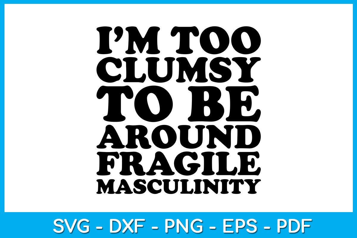 I’m Too Clumsy To Be Around Fragile Masculinity SVG PNG PDF Cut File ...