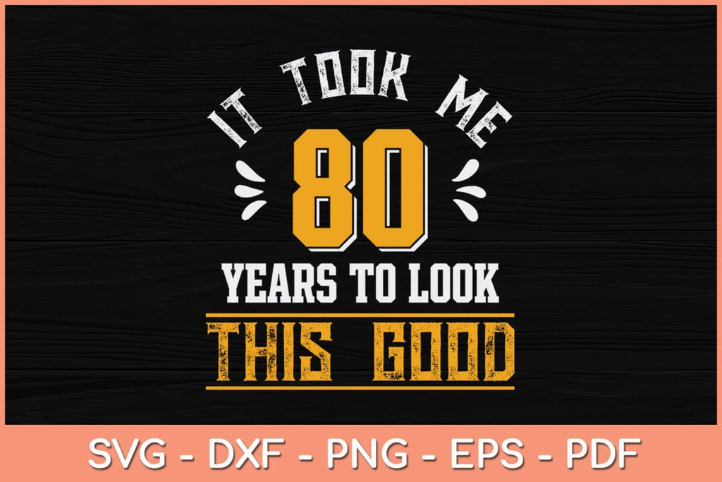 It Took Me 80 Years To Look This Good 80th Birthday Svg File - So Fontsy