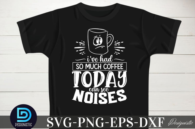 I've had so much coffee today i can see noises, I've had so much coffee ...