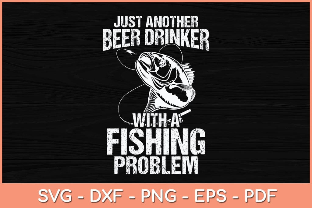 Just Another Beer Drinker With A Fishing Problem Svg Cutting File - So ...
