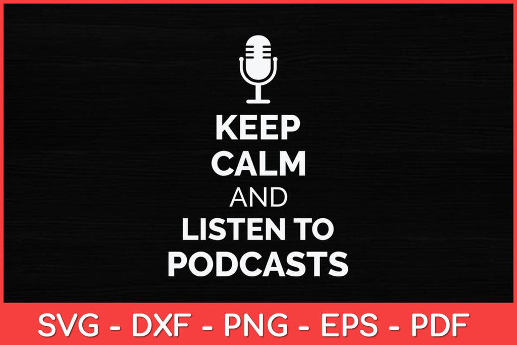 Keep Calm And Listen To Podcasts Podcasters Svg Design - So Fontsy