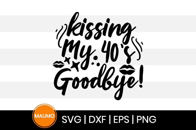Kissing my 40s goodbye, birthday svg quote - So Fontsy