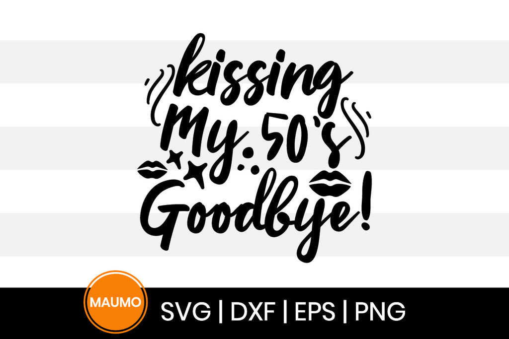 Kissing my 50s goodbye, birthday svg quote - So Fontsy
