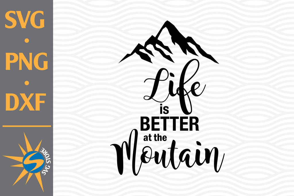 Life Is Better At The Mountain SVG, PNG, DXF Digital Files Include - So ...