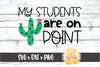 My Students Are On Point - Cactus - Teacher SVG PNG DXF Cut Files - So ...