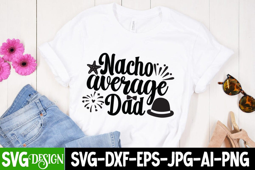 Nacho Avarage Dad SVG Cut File, Nacho Avarage Dad SVG Design, Happy ...