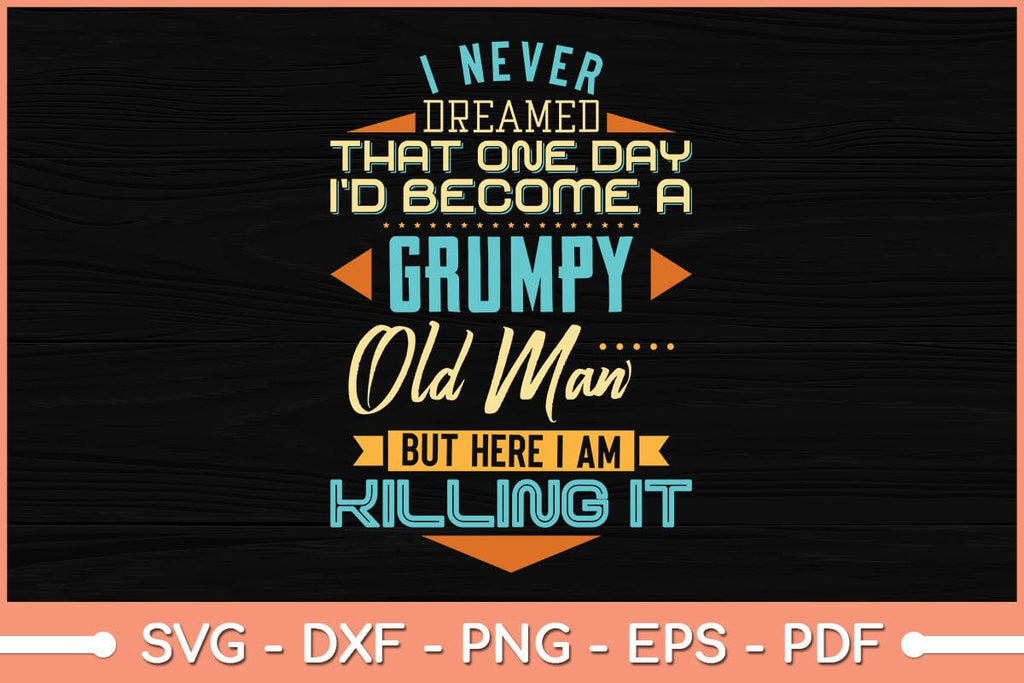 Never Dreamed That I'd Become A Grumpy Old Man Funny Svg Cutting File ...