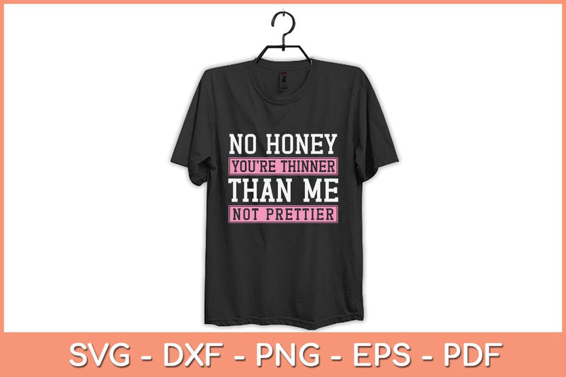 No Honey You're Thinner Than Me Not Prettier Svg Cutting File - So Fontsy