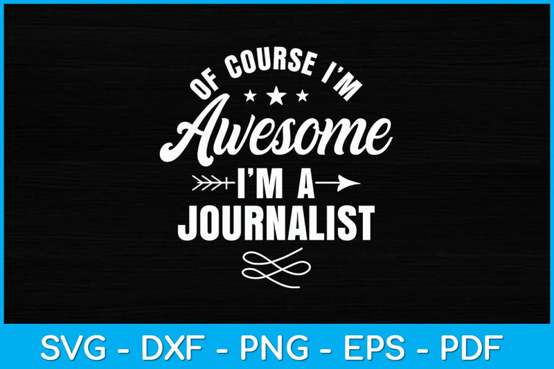 Of Course I'm Awesome I'm A Journalist Reporter Svg Design - So Fontsy