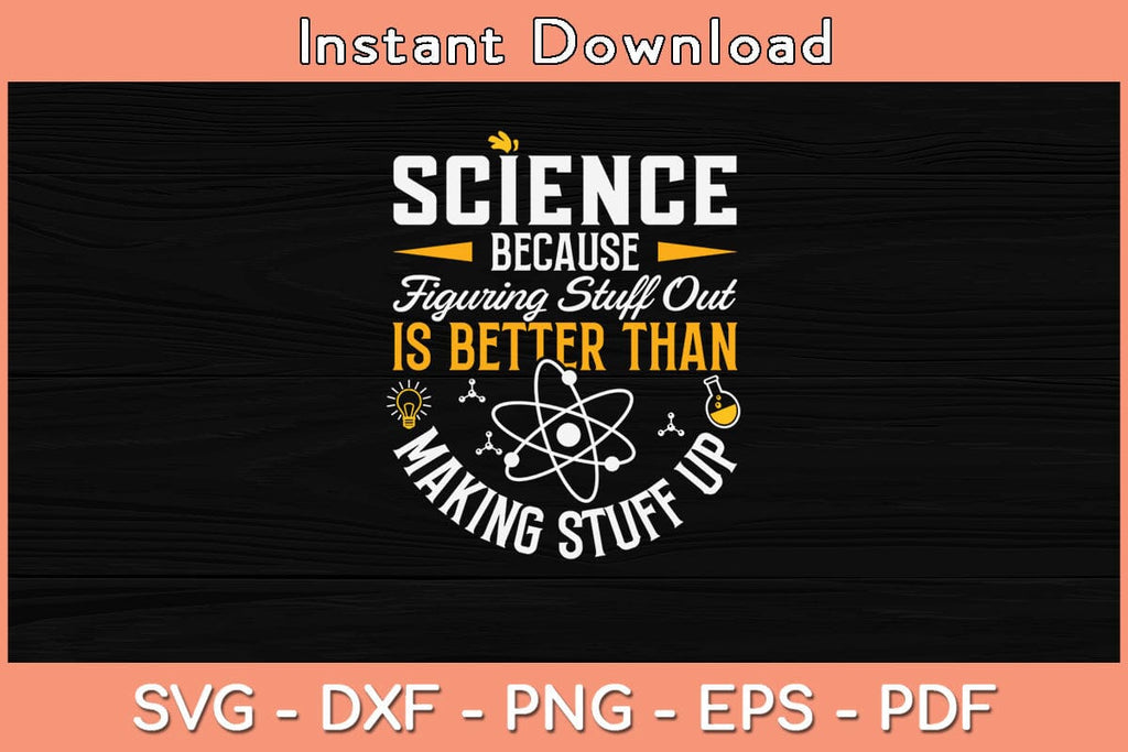 Science Because Figuring Stuff Out Is Better Thant Making Stuff Up Svg ...