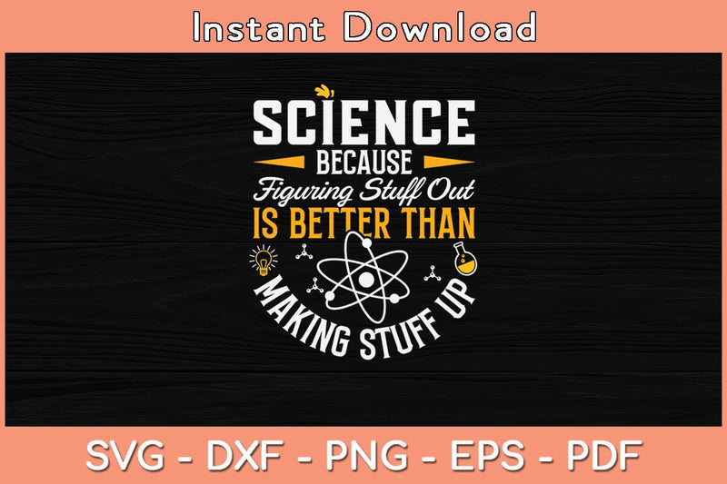 Science Because Figuring Stuff Out Is Better Thant Making Stuff Up Svg ...