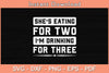 She's Eating For Two I'm Drinking For Three Svg Cutting File - So Fontsy