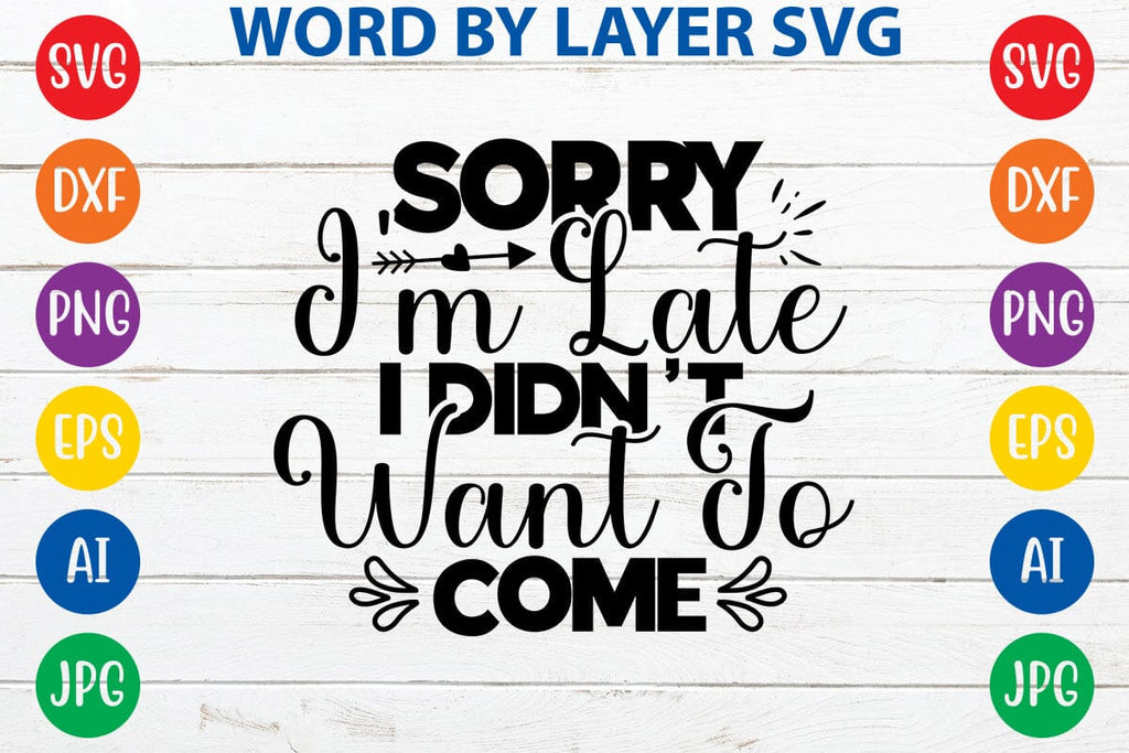 Sorry I'm Late I Didn't Want To Come SVG DESIGN - So Fontsy