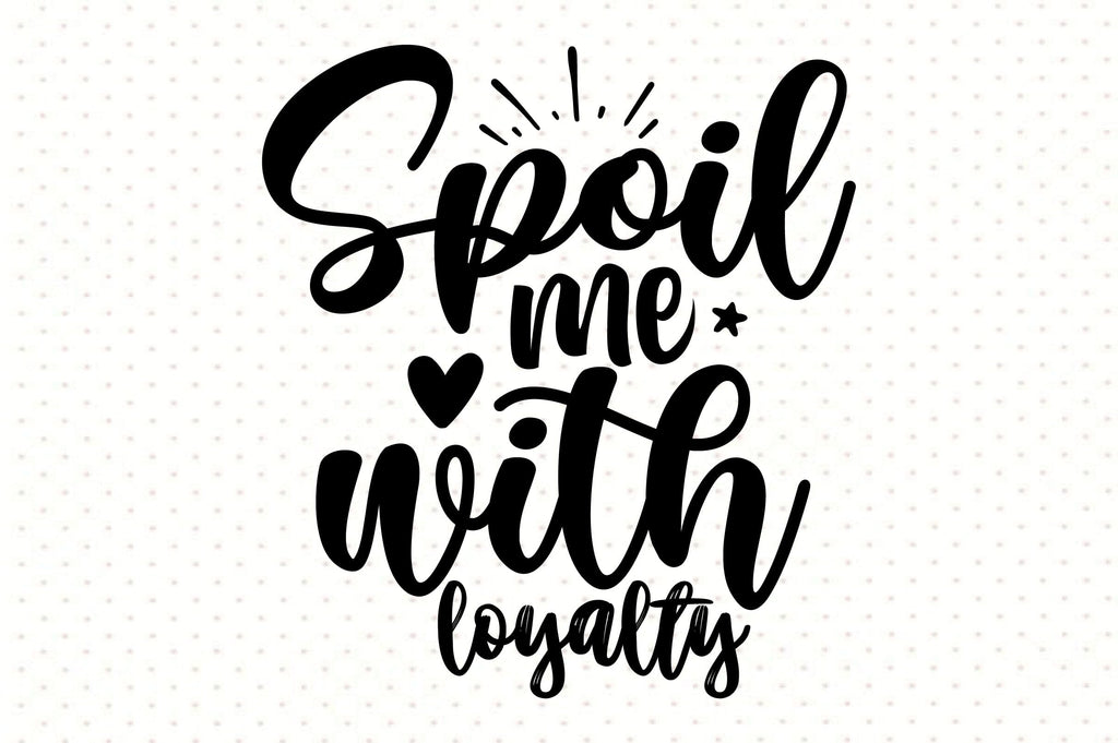 Spoil me with loyalty svg - So Fontsy