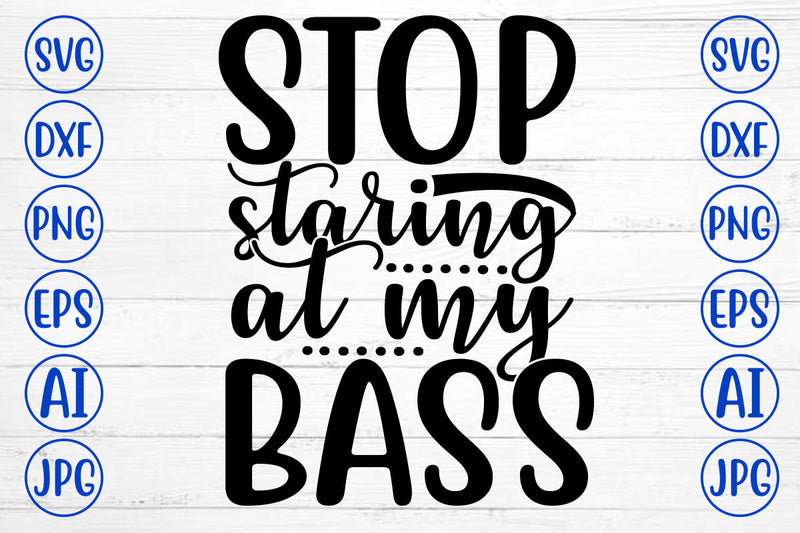 STOP STARING AT MY BASS SVG Cut File - So Fontsy