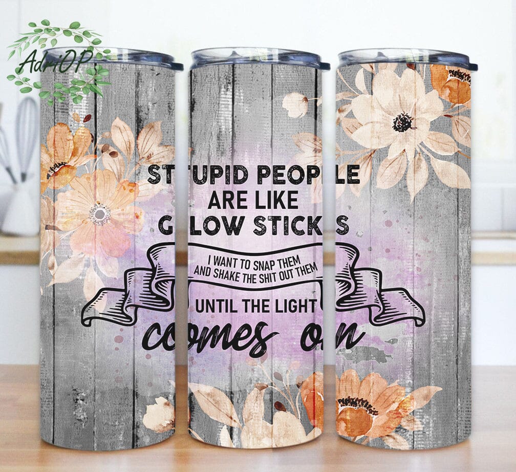 Stupid People Are Like Glowsticks Tumbler Design, Sarcastic Quote 20oz ...
