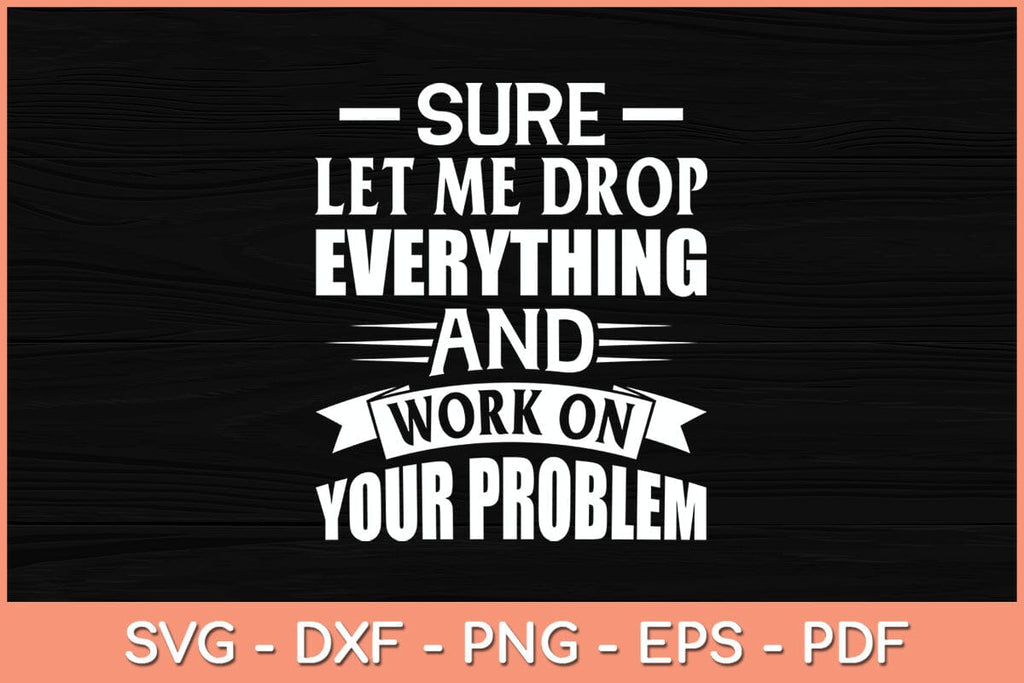 Sure let me Drop Everything And Work On Your Problem Svg Cutting File ...