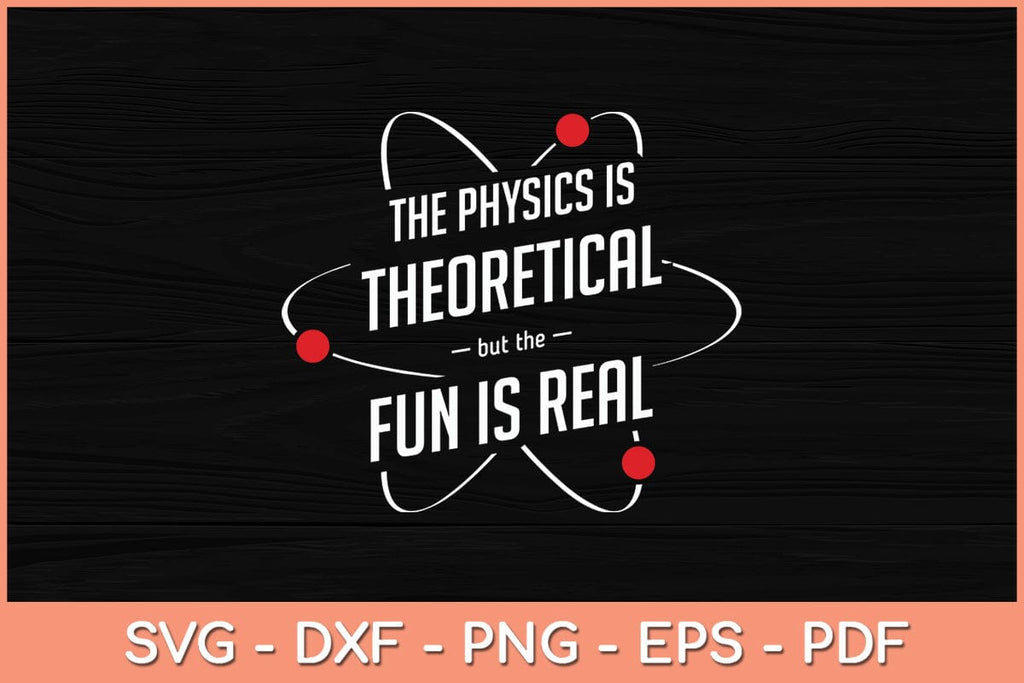 The Physics Is Theoretical The Fun Is Real Svg Cutting File - So Fontsy