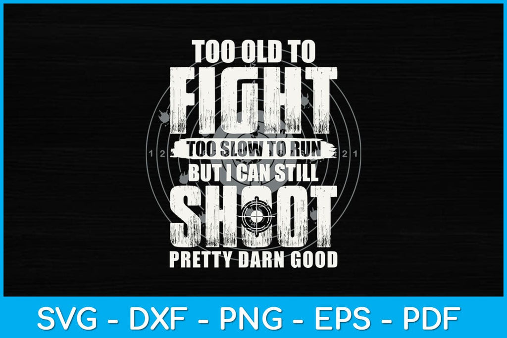 Too Old To Fight Too Slow To Run But I Can Still Shoot Svg Design - So ...