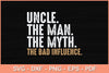 Uncle The Man The Myth The Bad Influence Svg Cutting File - So Fontsy