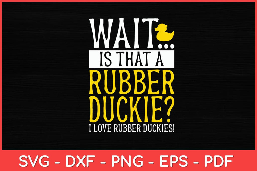 Wait Is That A Rubber Duckie I Love Rubber Duckies - Duck Lover Svg ...