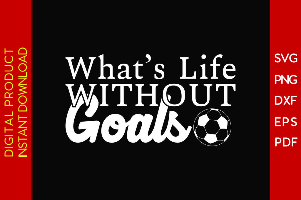 What’s Life Without Goals Soccer SVG PNG PDF Cut File - So Fontsy