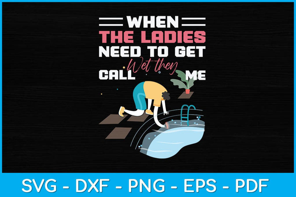 When The Ladies Need To Get Wet They Call Me Svg Design - So Fontsy