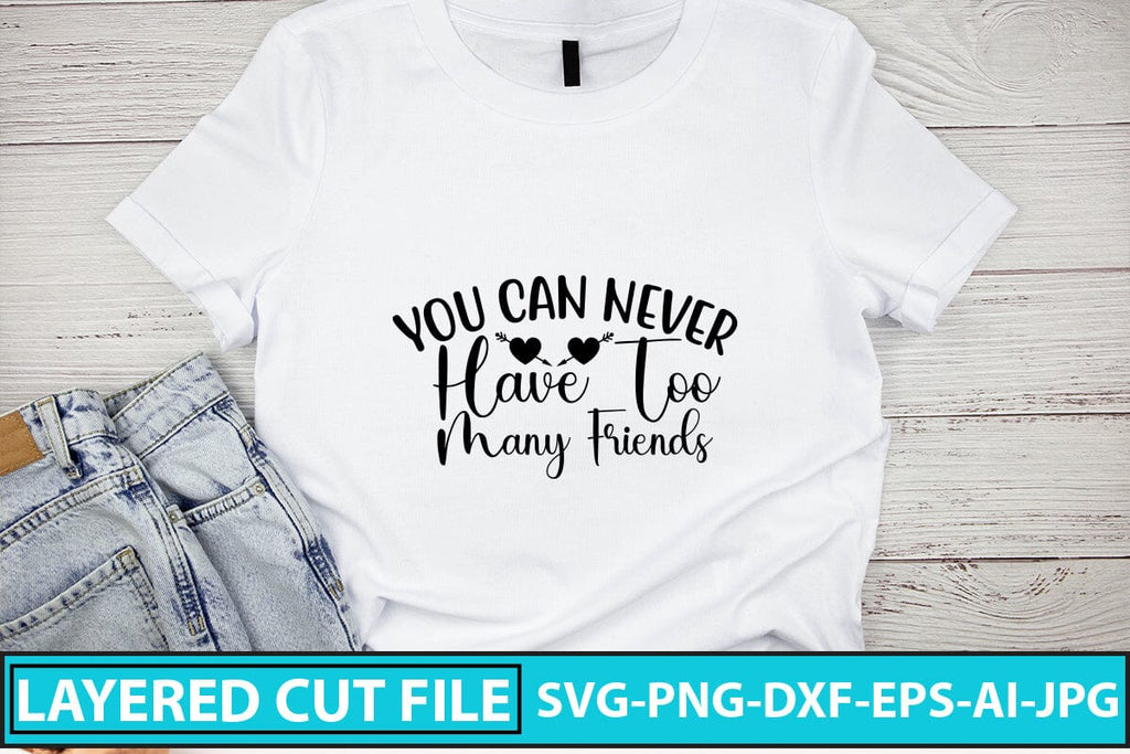 You Can Never Have Too Many Friends SVG Cut File - So Fontsy