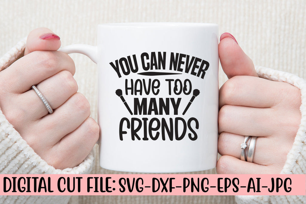 You Can Never Have Too Many Friends SVG Cut File - So Fontsy