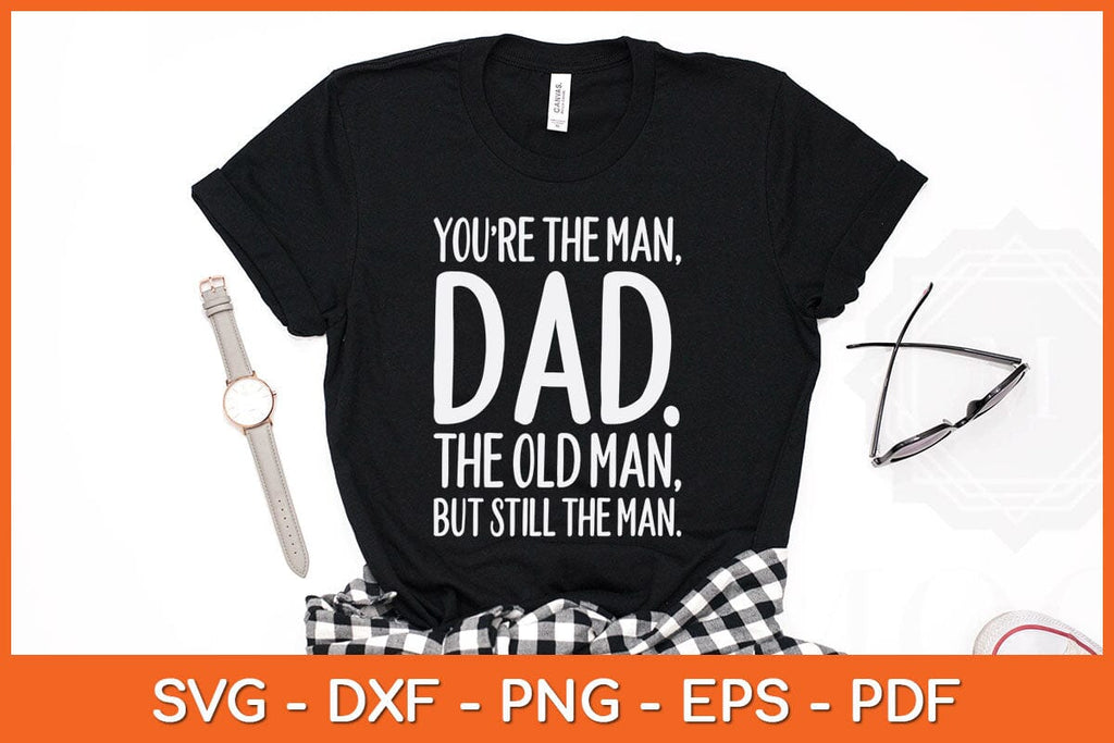 You're The Man Dad The Old Man But Still The Man Svg Cutting File - So ...